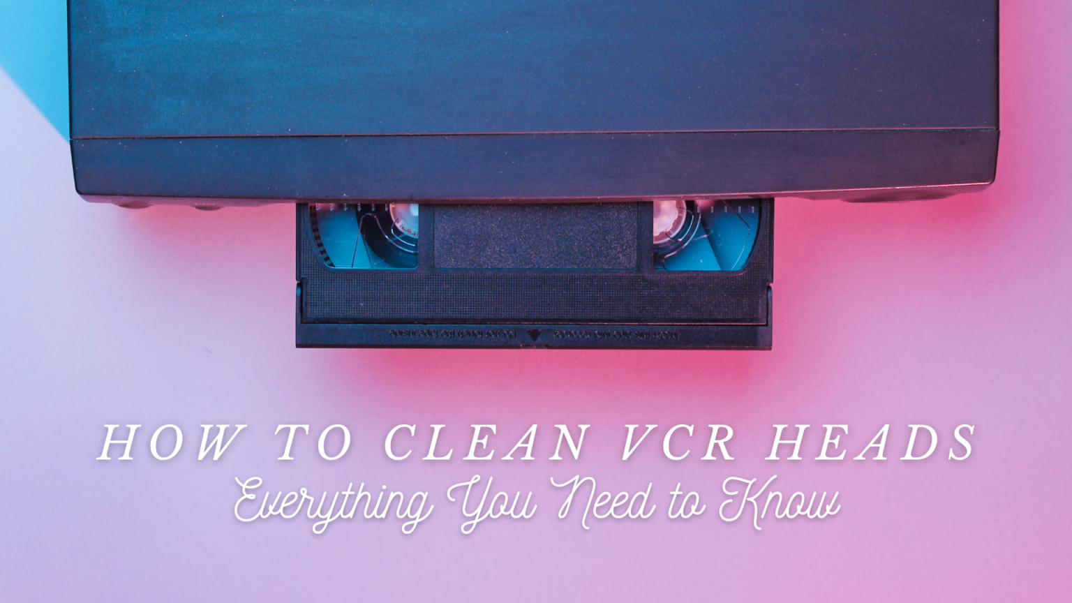 Cleaning VCR Heads - An In-Depth Guide | EverPresent
